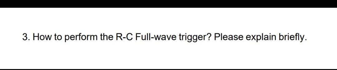 Solved 3. How to perform the R-C Full-wave trigger? Please | Chegg.com