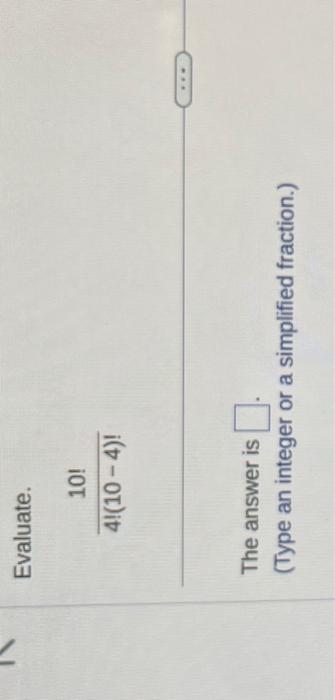 Solved Evaluate. 4!(10−4)!10! The answer is (Type an integer | Chegg.com