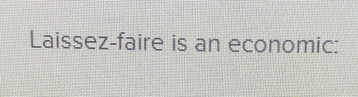 Solved Laissez-faire is an economic: | Chegg.com