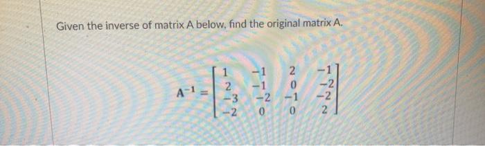 Solved Given the inverse of matrix A below, find the | Chegg.com