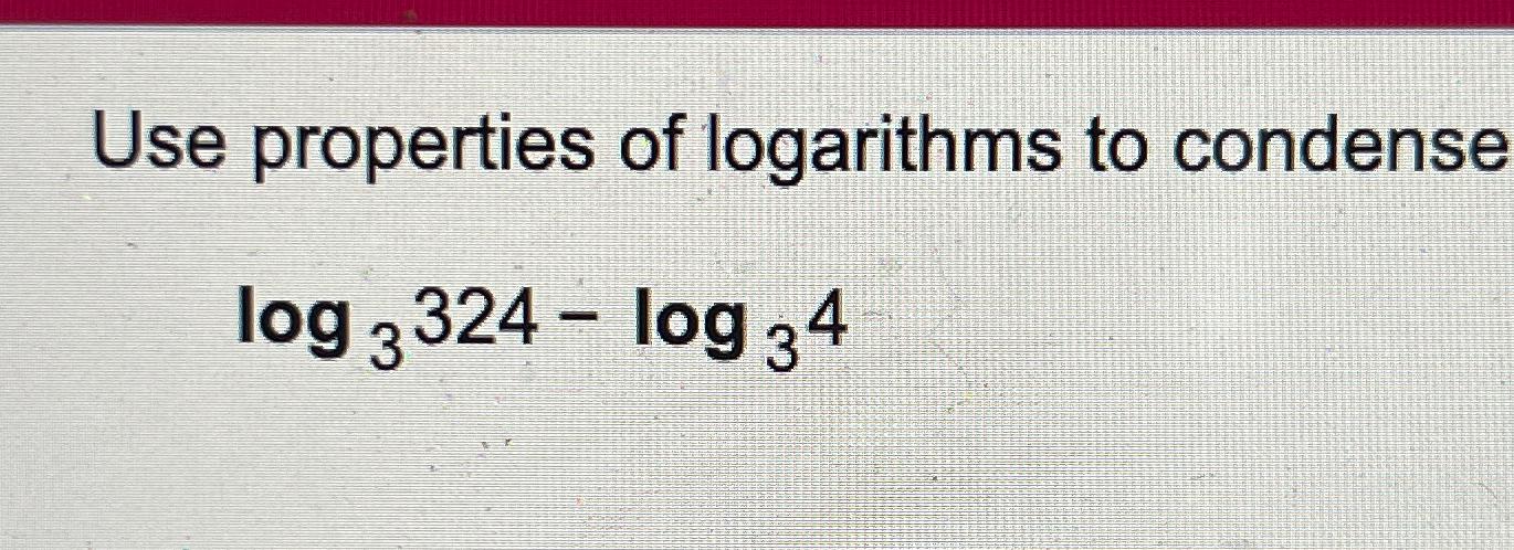Solved Use properties of logarithms to condenselog3324-log34 | Chegg.com