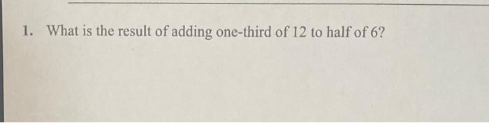 Solved 1. What is the result of adding one-third of 12 to | Chegg.com