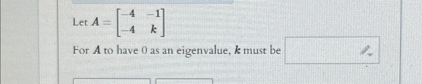 Solved Let A=[-4-1-4k]For A ﻿to have 0 ﻿as an eigenvalue, k | Chegg.com