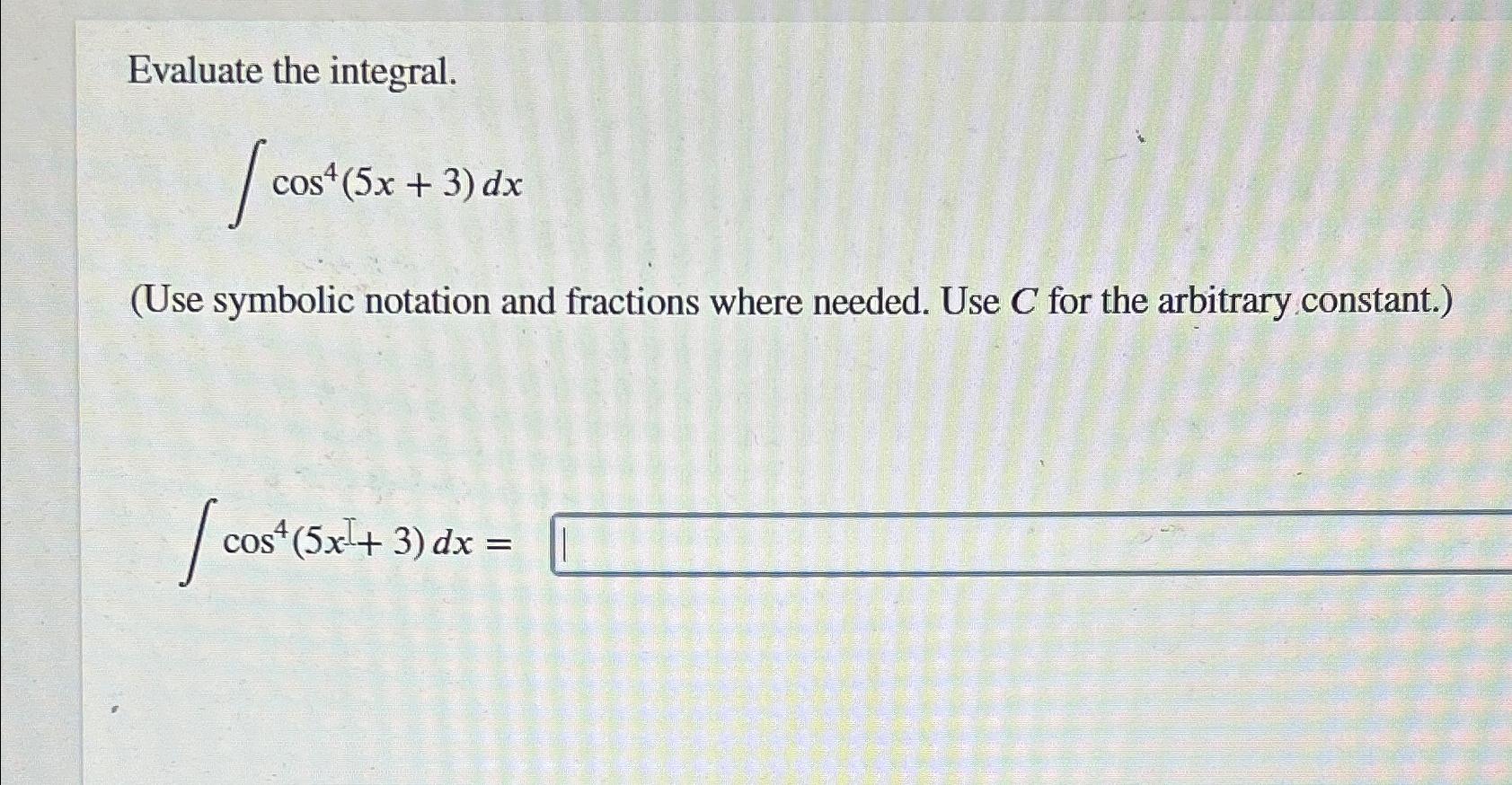 Solved Evaluate the integral.∫﻿﻿cos4(5x+3)dx(Use symbolic | Chegg.com