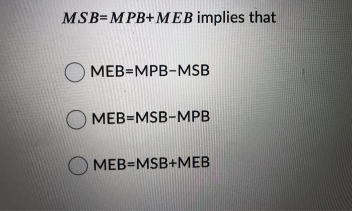 Solved MSB=MPB+MEB implies that O MEB=MPB-MSB O MEB=MSB-MPB | Chegg.com