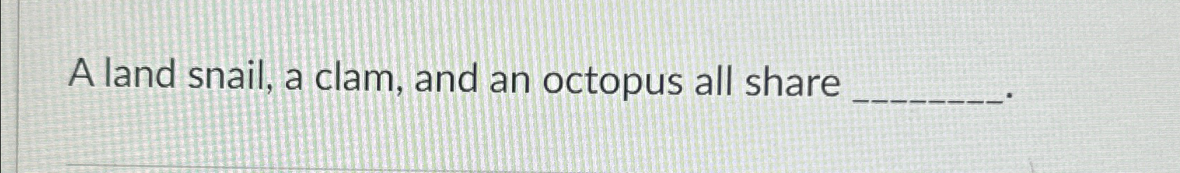 Solved A land snail, a clam, and an octopus all share | Chegg.com