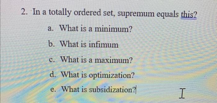 Solved 2. In a totally ordered set, supremum equals this? a. | Chegg.com