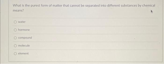Solved What is the purest form of matter that cannot be | Chegg.com