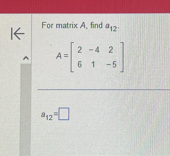 Solved For matrix A, find a12 A=[26−412−5] | Chegg.com