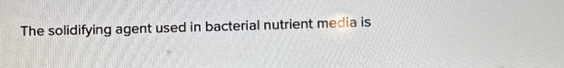 Solved The solidifying agent used in bacterial nutrient | Chegg.com