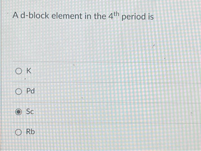 Solved A d-block element in the 4th period is K Pd Sc Rb | Chegg.com