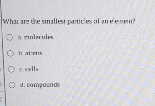 Solved What are the smallest particles of an element?a. | Chegg.com