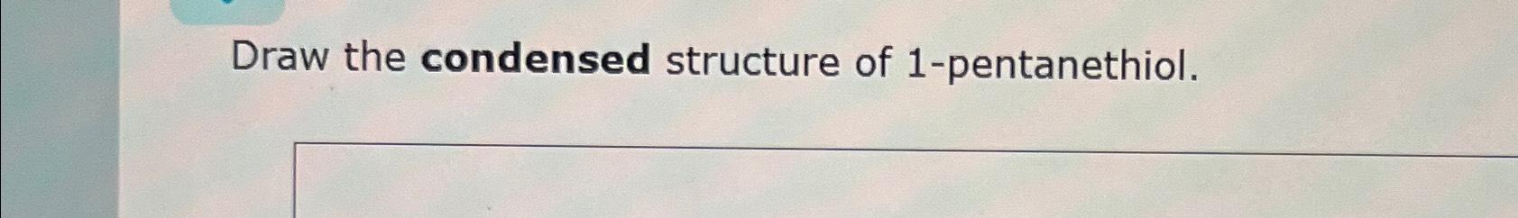 Solved Draw the condensed structure of 1-pentanethiol. | Chegg.com