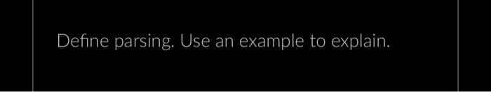 Solved Define parsing. Use an example to explain. | Chegg.com Solved Define parsing. Use an example to explain. | Chegg.com