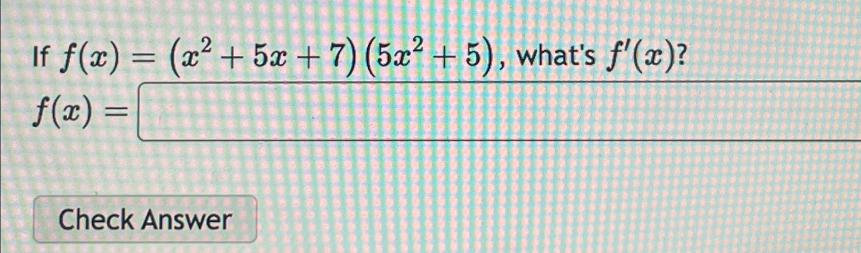 Solved If f(x)=(x2+5x+7)(5x2+5), ﻿what's f'(x)?f(x)= | Chegg.com