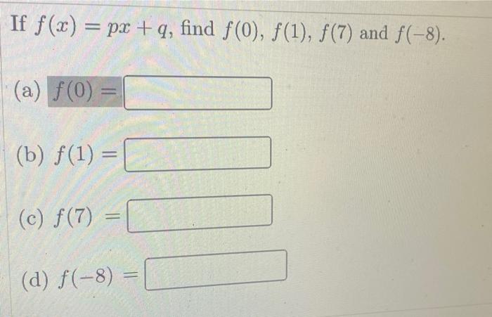 Solved If f(x) = px +q, find f(0), f(1), f(7) and f(-8). (a) | Chegg.com