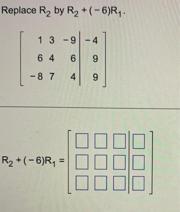 Solved Replace R2 by R2+(−6)R1. ⎣⎡16−8347−964−499⎦⎤ | Chegg.com