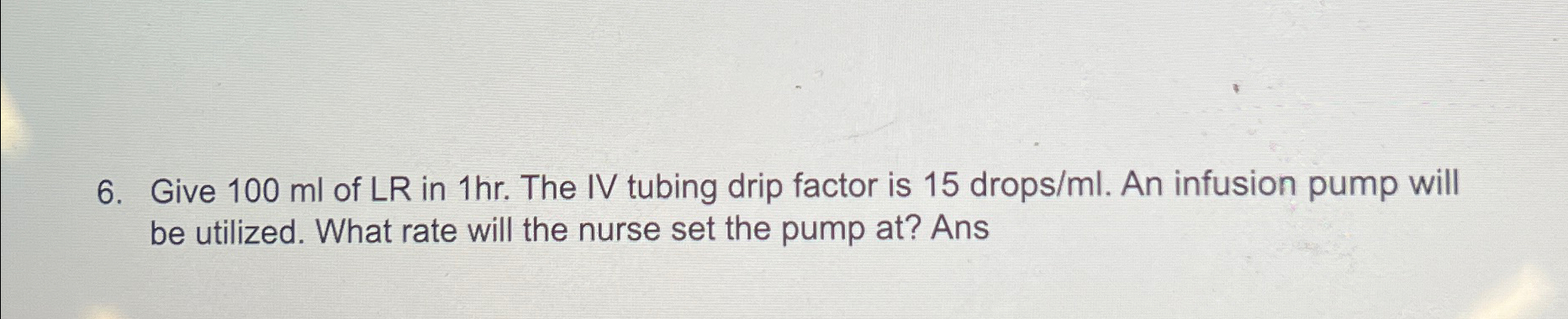 Solved Give 100ml ﻿of LR ﻿in 1hr. ﻿The IV tubing drip factor | Chegg.com