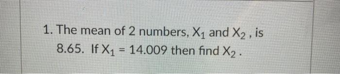 Solved 1. The mean of 2 numbers, X1 and X2, is 8.65. If X1 = | Chegg.com