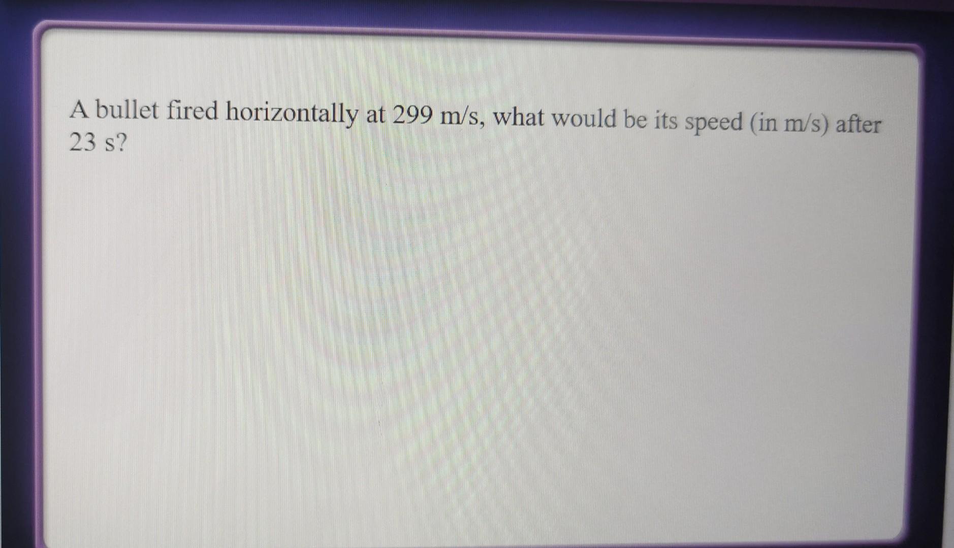 Solved A bullet fired horizontally at 299 m/s what would be | Chegg.com