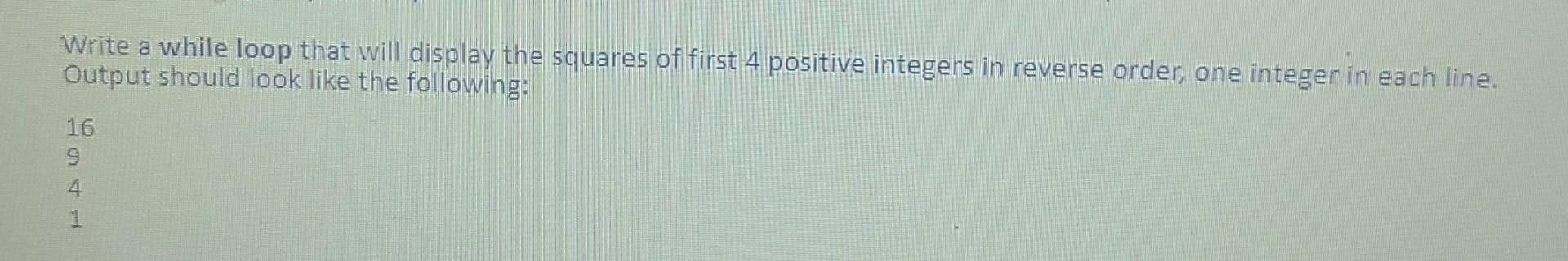 Solved Write a while loop that will display the squares of | Chegg.com