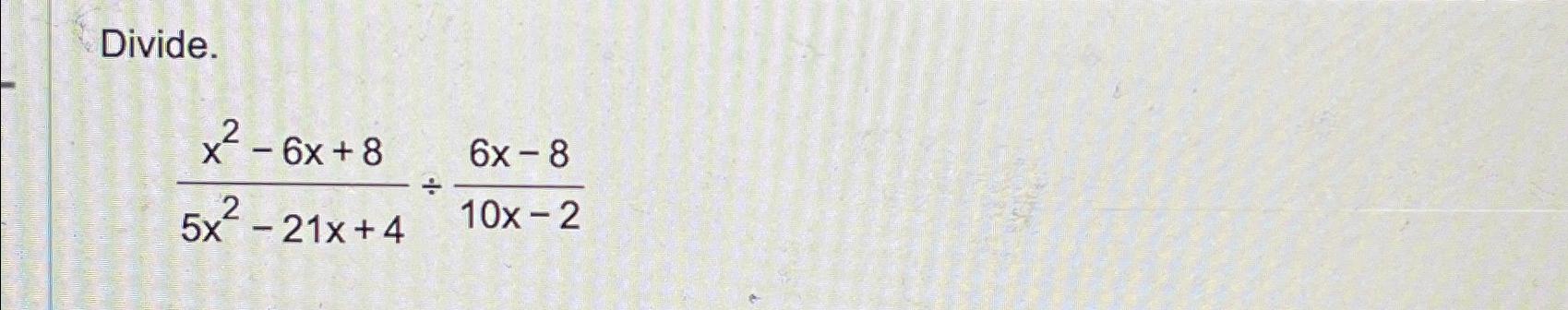 Solved Divide.x2-6x+85x2-21x+4÷6x-810x-2 | Chegg.com