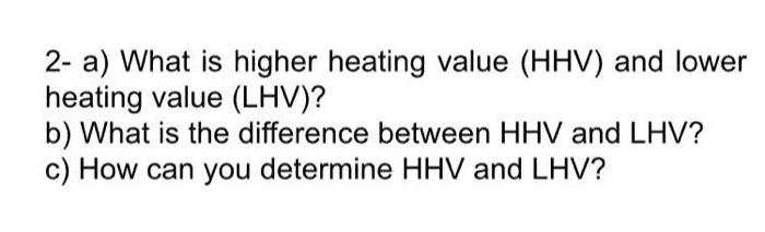 Solved 2- a) What is higher heating value (HHV) and lower | Chegg.com
