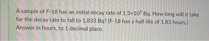 Solved A sample of F−18 has an initial decay rate of 1.5×105 | Chegg.com