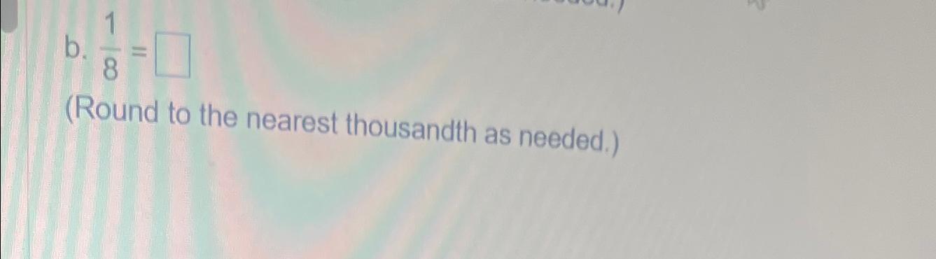Solved b. 18=(Round to the nearest thousandth as needed.) | Chegg.com