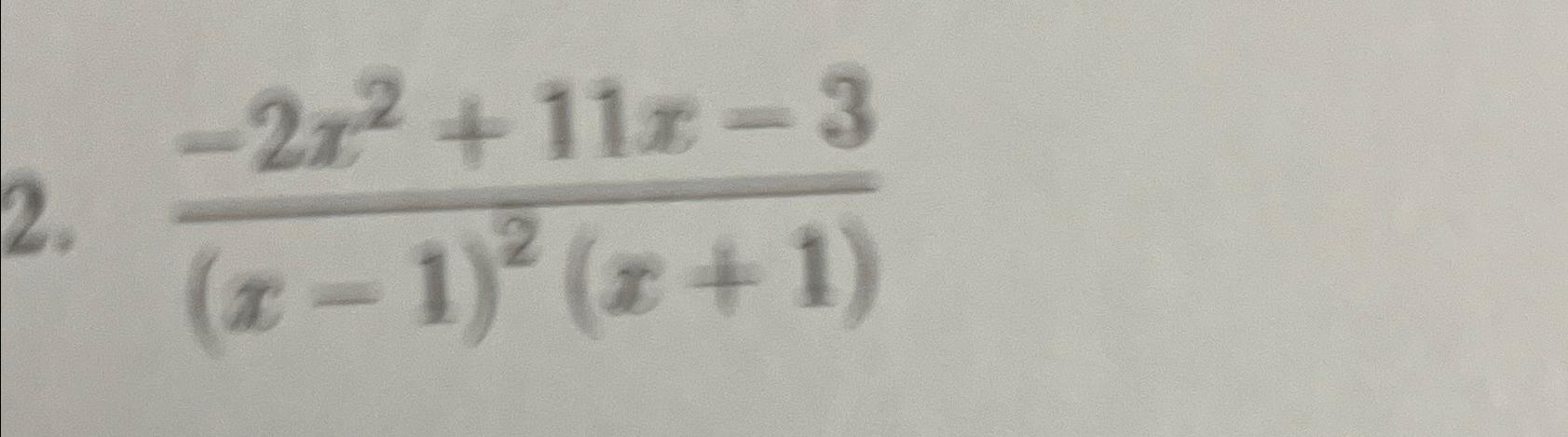 Solved -2x2+11x-3(x-1)2(x+1)split using partial fraction | Chegg.com
