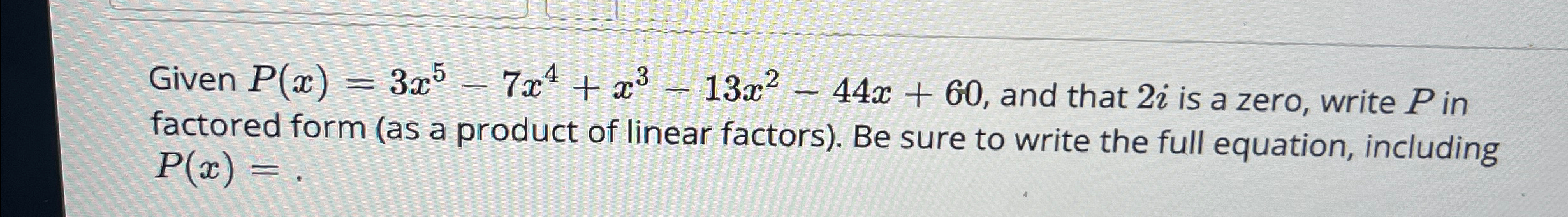 Solved Given P(x)=3x5-7x4+x3-13x2-44x+60, ﻿and that 2i ﻿is a | Chegg.com