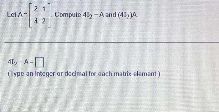 Solved Let A=[2412]. Compute 4I2−A and (4I2)A 4I2−A= (Type | Chegg.com