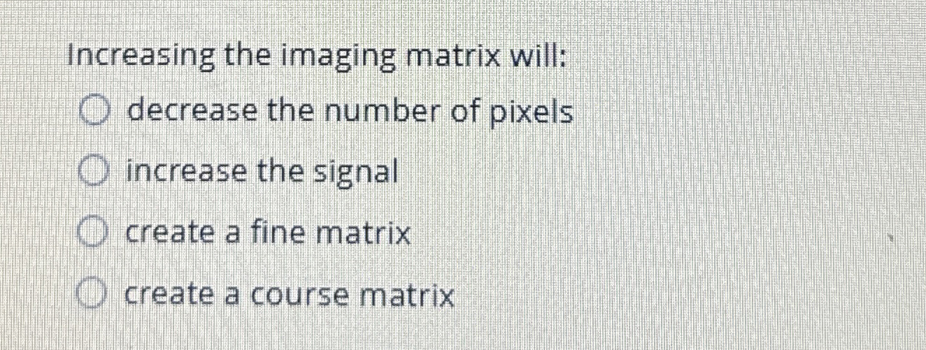 Solved Increasing the imaging matrix will:decrease the | Chegg.com
