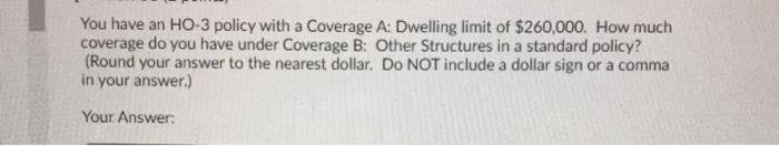 Solved You have an HO-3 policy with a Coverage A: Dwelling | Chegg.com