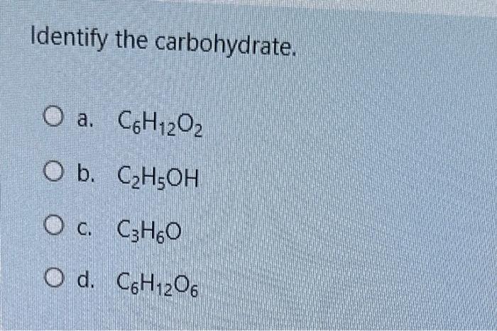 Solved Identify the carbohydrate. a. C6H12O2 b. C2H5OH c. | Chegg.com