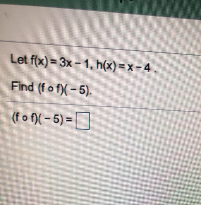 Solved Let f(x) = 3x - 1, h(x)=x-4. Find (f o f)(-5). (f | Chegg.com