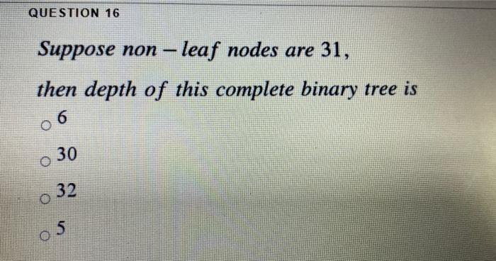 Solved QUESTION 16 Suppose non - leaf nodes are 31, then | Chegg.com