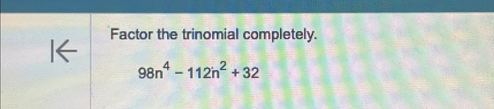 Solved Factor the trinomial completely.98n4-112n2+32 | Chegg.com