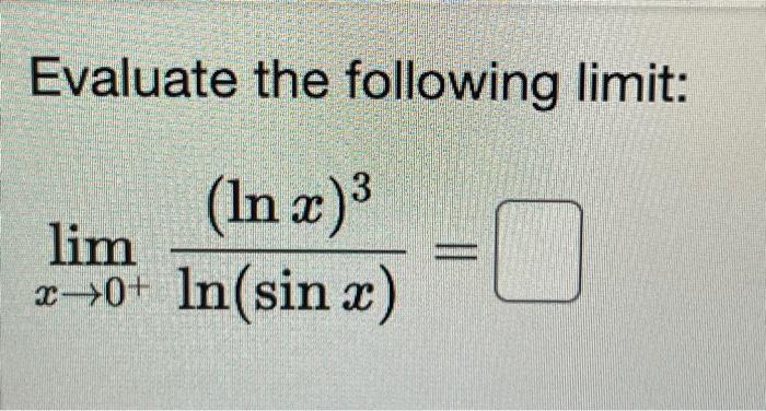 Solved Evaluate the following limit: (In x)³ In(sin x) lim x | Chegg.com