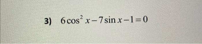 Solved 6cos2x−7sinx−1=0 | Chegg.com