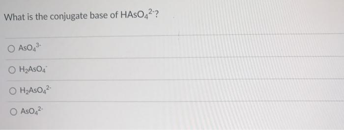 Solved What is the conjugate base of HASO42-? AsO 3 H2AsO4 O | Chegg.com