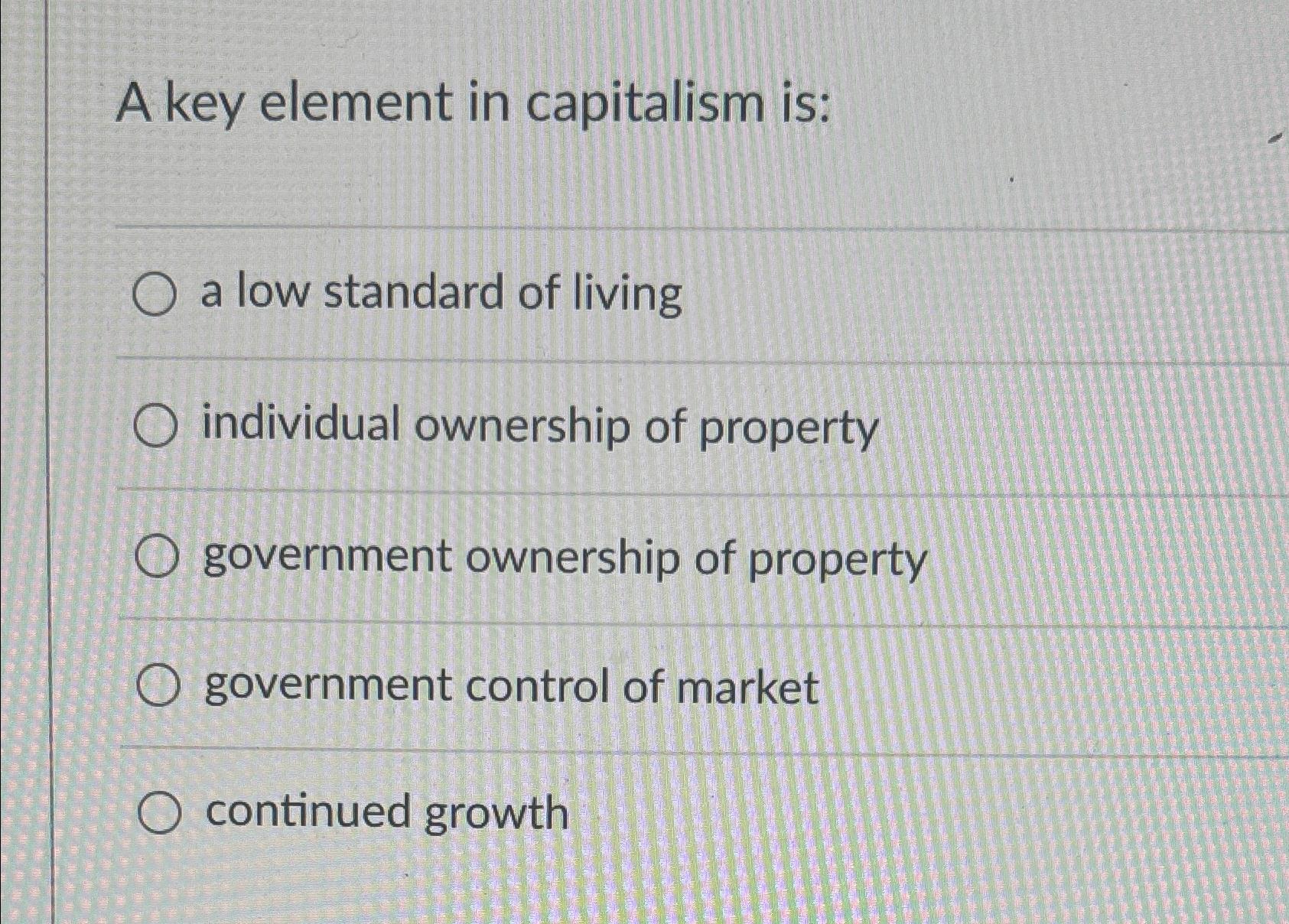 Solved A key element in capitalism is:a low standard of | Chegg.com