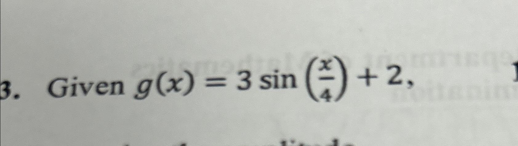 Solved Given g(x)=3sin(x4)+2, | Chegg.com