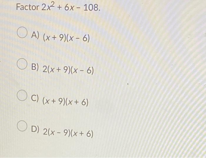 Solved Factor 2x2+6x−108 A) (x+9)(x−6) B) 2(x+9)(x−6) C) | Chegg.com