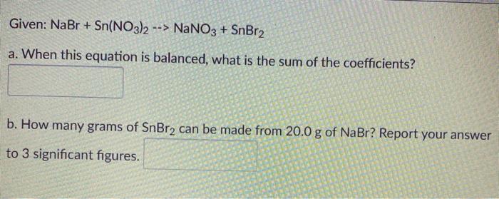 Solved Given: NaBr + Sn(NO3)2 --> NaNO3 + SnBr2 a. When this | Chegg.com