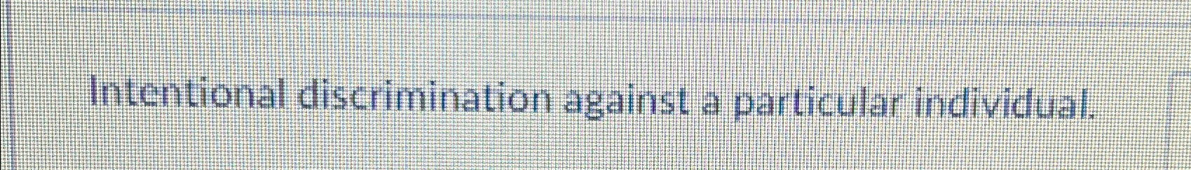 Solved Intentional discrimination against a particular | Chegg.com