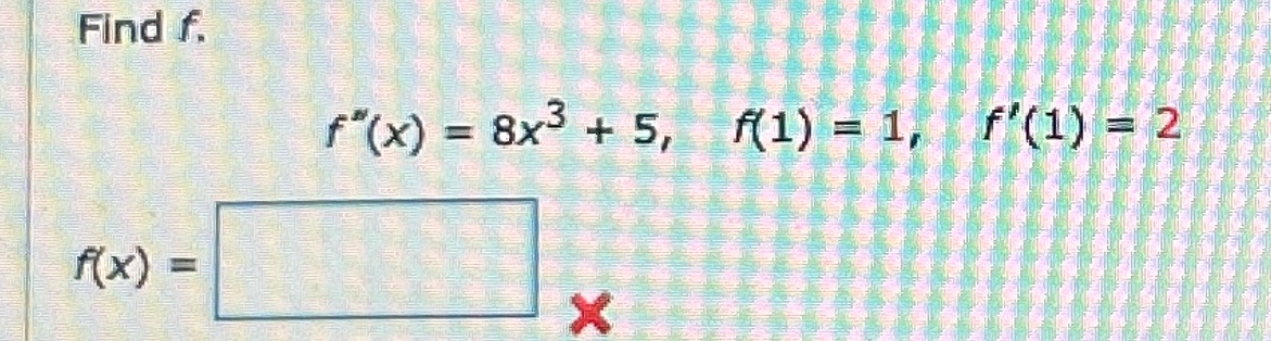 Solved Find f.f(x)=,f''(x)=8x3+5,f(1)=1,f'(1)=2Please help | Chegg.com Solved Find f.f(x)=,f''(x)=8x3+5,f(1)=1,f'(1)=2Please help | Chegg.com