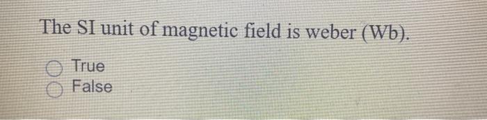 Solved The SI unit of magnetic field is weber (Wb). O True | Chegg.com