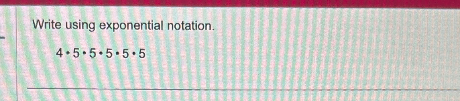 Solved Write using exponential notation.4*5*5*5*5*5 | Chegg.com
