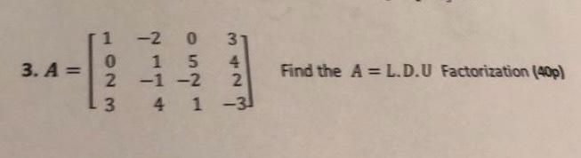 Solved A=⎣⎡1023−21−1405−21342−3⎦⎤ Find the A= L.D.U | Chegg.com